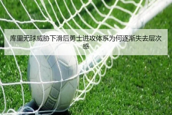 库里无球威胁下滑后勇士进攻体系为何逐渐失去层次感 - 斗鱼